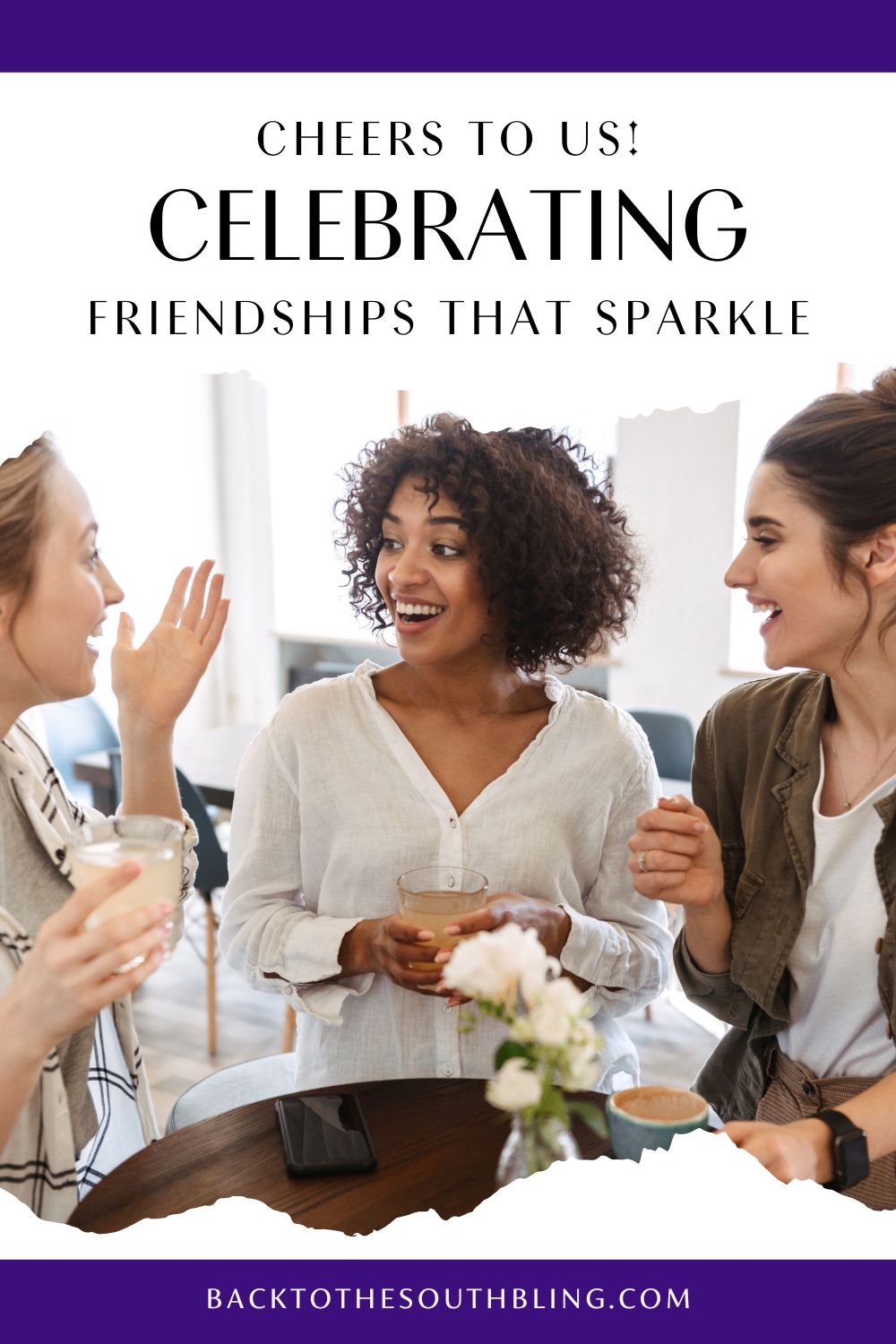 Cheers to Us: Celebrating Friendships That Sparkle – Back to the South ...